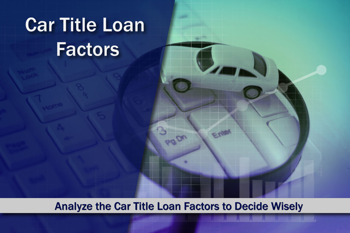 Car Title Loan Factors - Decide Wisely - Fast Title Lenders